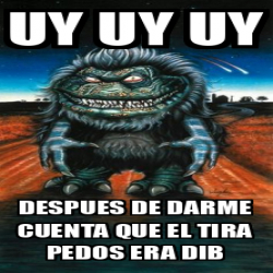 Meme Personalizado - uy uy uy despues de darme cuenta que el tira pedos ...