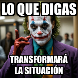 Meme Personalizado - Lo que digas Transformará la situación - 33463922