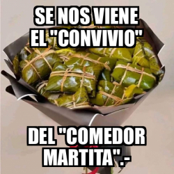 Meme Personalizado - SE NOS VIENE EL "CONVIVIO" DEL "COMEDOR MARTITA ...
