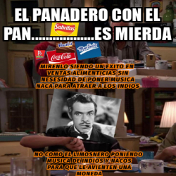 Meme Personalizado - EL PANADERO CON EL PAN..................ES MIERDA ...