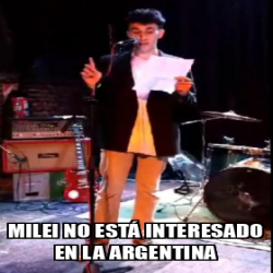 Meme Personalizado - Milei no está interesado en la argentina - 33464415