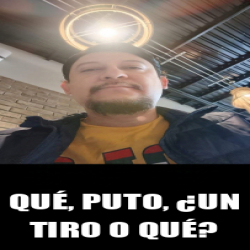 Meme Personalizado - Qué, puto, ¿Un tiro o qué? - 33464475