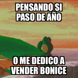 Meme Personalizado - Pensando si paso de año O me dedico a vender ...