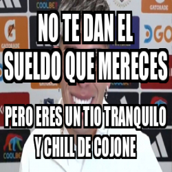 Meme Personalizado - no te dan el sueldo que mereces pero eres un tio ...