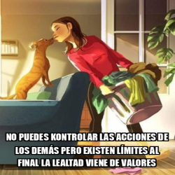 Meme Personalizado - No puedes kontrolar las acciones de los demás pero ...