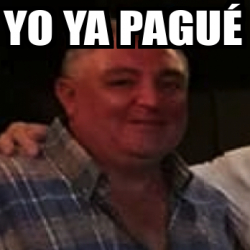 Meme Personalizado - Yo ya pagué - 33465706