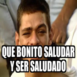 Meme Personalizado - Que bonito saludar y ser saludado - 33466140
