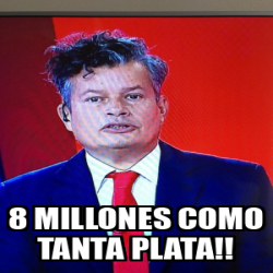 Meme Personalizado - 8 millones como tanta plata!! - 33467209