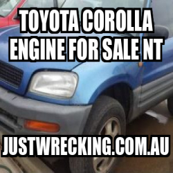 Meme Personalizado - Toyota corolla engine for sale NT justwrecking.com.au - 33467710