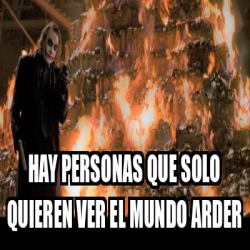 Meme Personalizado - Hay personas que solo quieren ver el mundo arder ...