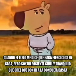 Meme Personalizado - cuando el fisio me dice que haga ejercicios en ...