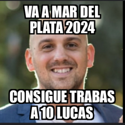 Meme Personalizado - va a mar del plata 2024 consigue trabas a 10 lucas ...