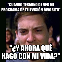 Meme crying peter parker - "Cuando termino de ver mi programa de televisión favorito" "¿Y ahora ...