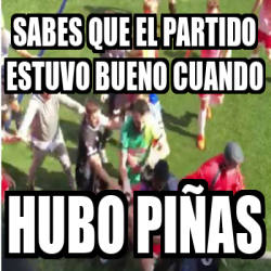 Meme Personalizado - Sabes que el partido estuvo bueno cuando Hubo ...