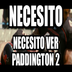 Meme Personalizado - necesito necesito ver paddington 2 - 33469721