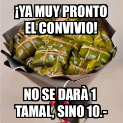 Meme Personalizado - ¡YA MUY PRONTO EL CONVIVIO! NO SE DARÀ 1 TAMAL ...