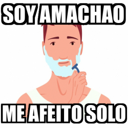 Meme Personalizado - Soy amachao Me afeito solo - 33470509