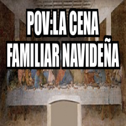 Meme Personalizado - Pov:la cena familiar navideña - 33470972