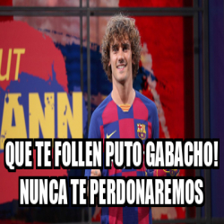 Meme Personalizado - Que te follen puto gabacho! Nunca te perdonaremos ...