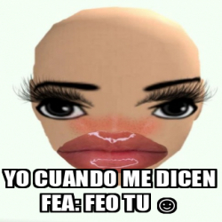 Meme Personalizado - Yo cuando me dicen Fea: Feo tu ☺ - 33471732