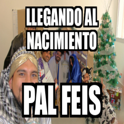 Meme Personalizado - LLEGANDO AL NACIMIENTO PAL FEIS - 33471980