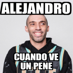 Meme Personalizado - ALEJANDRO CUANDO VE UN PENE - 33472450