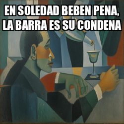 Meme Personalizado - En soledad beben pena, la barra es su condena ...