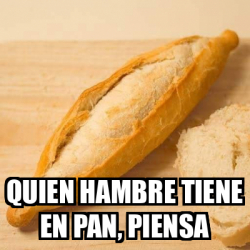 Meme Personalizado - Quien hambre tiene en pan, piensa - 33473654