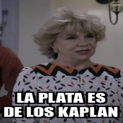 Meme Personalizado - La plata es de los kaplan - 33474134