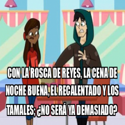 Meme Personalizado - Con la rosca de reyes, la cena de noche buena, el ...