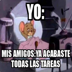 Meme Personalizado - yo: Mis amigos:ya acabaste todas las tareas - 33474597