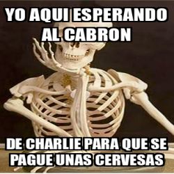 Meme Personalizado - Yo aqui esperando al cabron De charlie para que se ...
