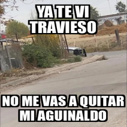 Meme Personalizado - Ya te vi travieso No me vas a quitar mi aguinaldo ...