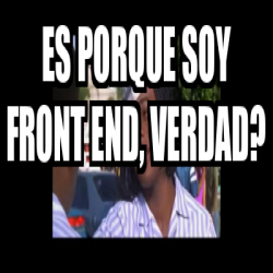 Meme Personalizado - es porque soy front end, verdad? - 33475087