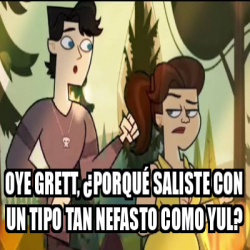 Meme Personalizado - Oye Grett, ¿Porqué saliste con un tipo tan nefasto ...