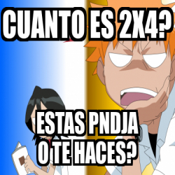 Meme Personalizado - cuanto es 2x4? estas pndja o te haces? - 33477369