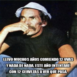 Meme Personalizado - Llevo muchos años comiendo 12 uvas y nada de nada ...