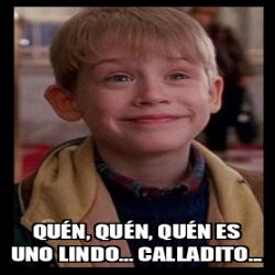 Meme Personalizado - Quén, quén, quén es uno lindo... calladito ...