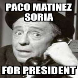 Meme Personalizado - PACO MATINEZ SORIA FOR PRESIDENT - 33478637