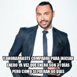 Meme Personalizado - Y ahorarraste compadre para iniciar enero ya vez ...