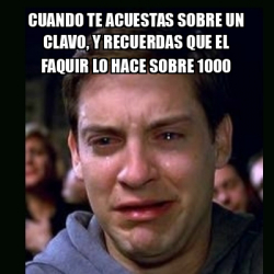 Meme crying peter parker - CuandO TE ACUESTAS SOBRE UN CLAVO, Y ...
