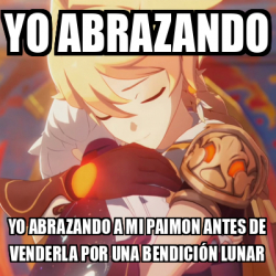 Meme Personalizado - Yo abrazando Yo abrazando a mi paimon antes de ...