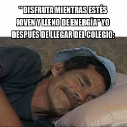 Meme Personalizado - " disfruta mientras estés joven y lleno de energía ...
