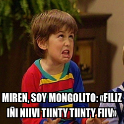 Meme Personalizado - MIREN, SOY MONGOLITO: «FILIZ IÑI NIIVI TIINTY ...