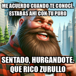 Meme Personalizado - Me acuerdo cuando te conocí. Estabas ahí con tu ...