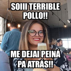 Meme Personalizado - Soiii terrible pollo!! Me dejai peiná pa atrás ...