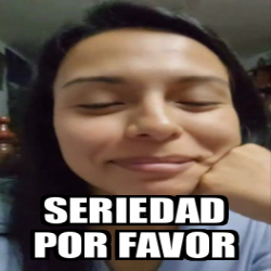 Meme Personalizado - Seriedad por favor - 33483984