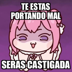 Meme Personalizado - TE ESTAS PORTANDO MAL SERAS CASTIGADA - 33484065