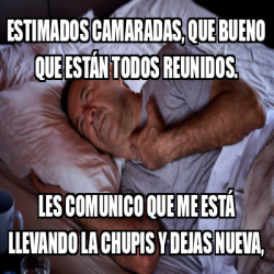 Meme Personalizado - estimADOS CAMARADAS, QUE BUENO QUE ESTÁN TODOS ...