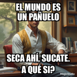 Meme Personalizado - El mundo es un pañuelo Seca ahí, sucate. A qué si ...